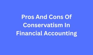 20 Pros And Cons Of Conservatism In Financial Accounting